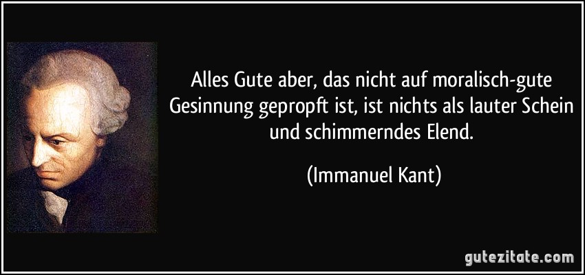 Alles Gute aber, das nicht auf moralisch-gute Gesinnung gepropft ...