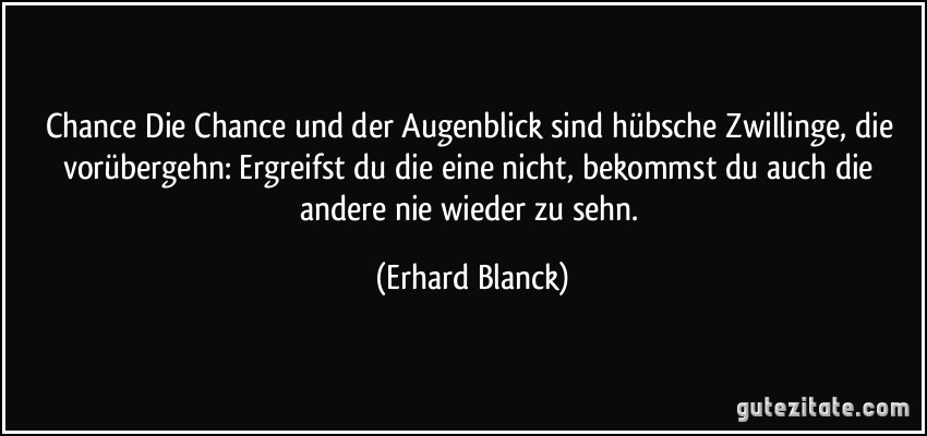 Chance Die Chance und der Augenblick sind hübsche Zwillinge,...