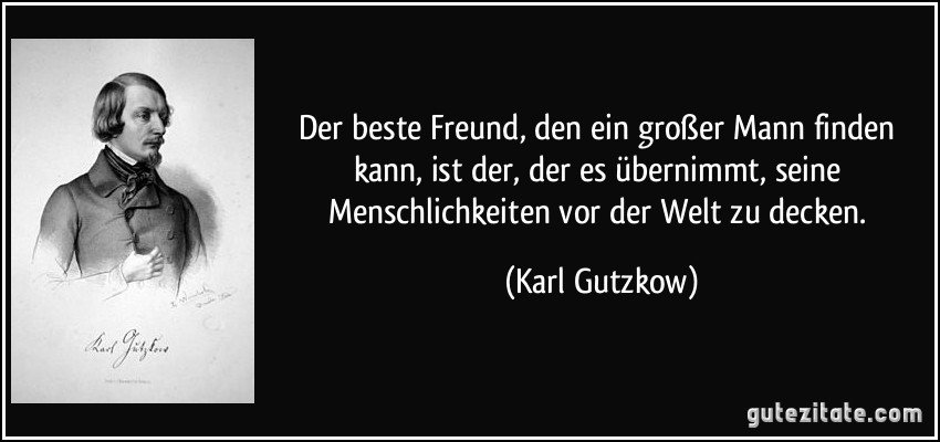 Der beste Freund, den ein großer Mann finden kann, ist der, der ...