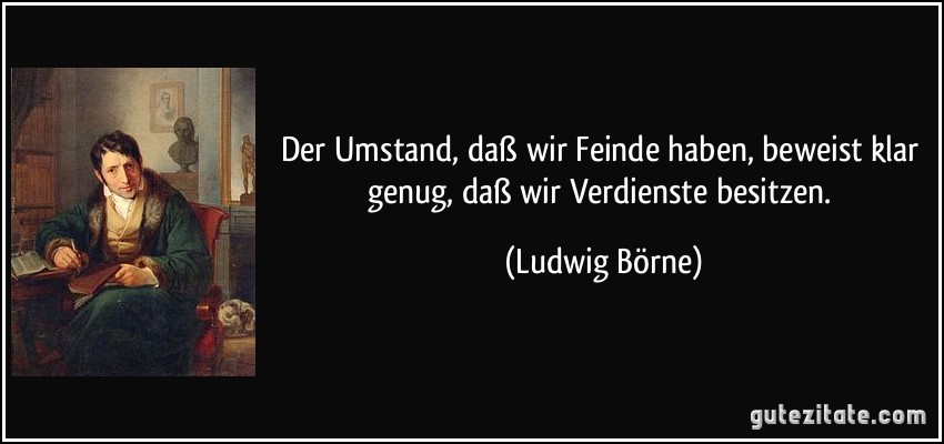 Der Umstand, daß wir Feinde haben, beweist klar genug, daß wir ...