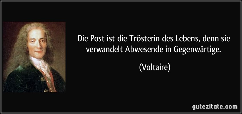 Die Post ist die Trösterin des Lebens, denn sie verwandelt...