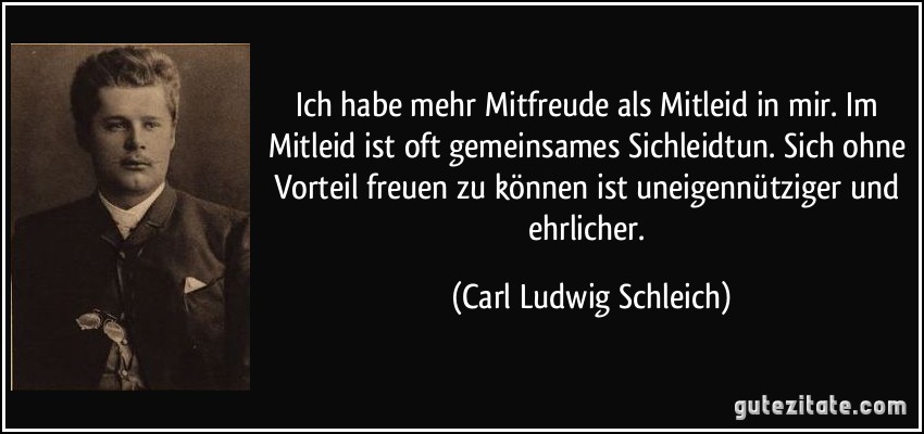 Ich habe mehr Mitfreude als Mitleid in mir. Im Mitleid ist oft...