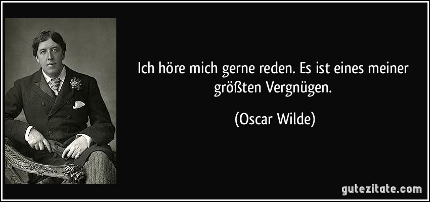 Ich höre mich gerne reden. Es ist eines meiner größten...
