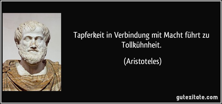 Tapferkeit in Verbindung mit Macht führt zu Tollkühnheit.