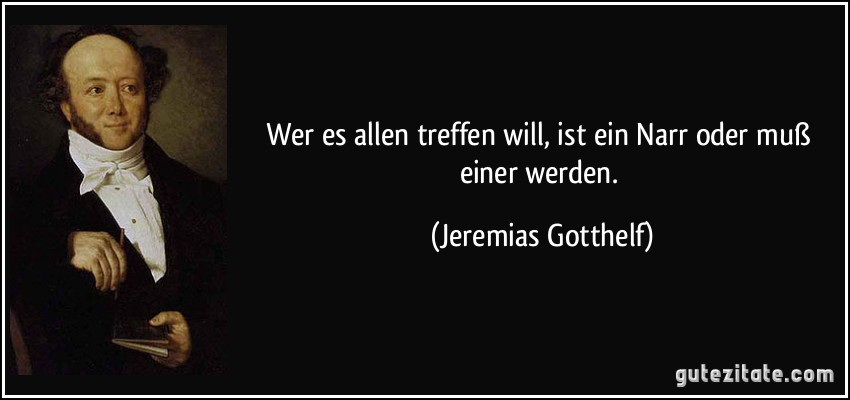 Wer es allen treffen will, ist ein Narr oder muß einer werden.