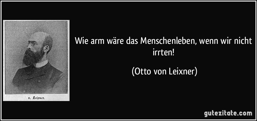 Wie arm wäre das Menschenleben, wenn wir nicht irrten!